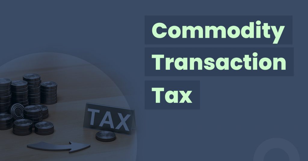All You Need to Know about Commodity Transaction Tax (CTT)